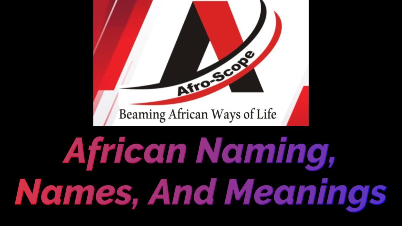 AFRICAN NAMING, NAMES AND MEANINGS
